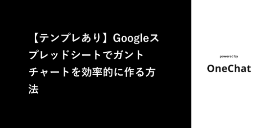 【テンプレあり】Googleスプレッドシートでガントチャートを効率的に作る方法 | OneChat Blog