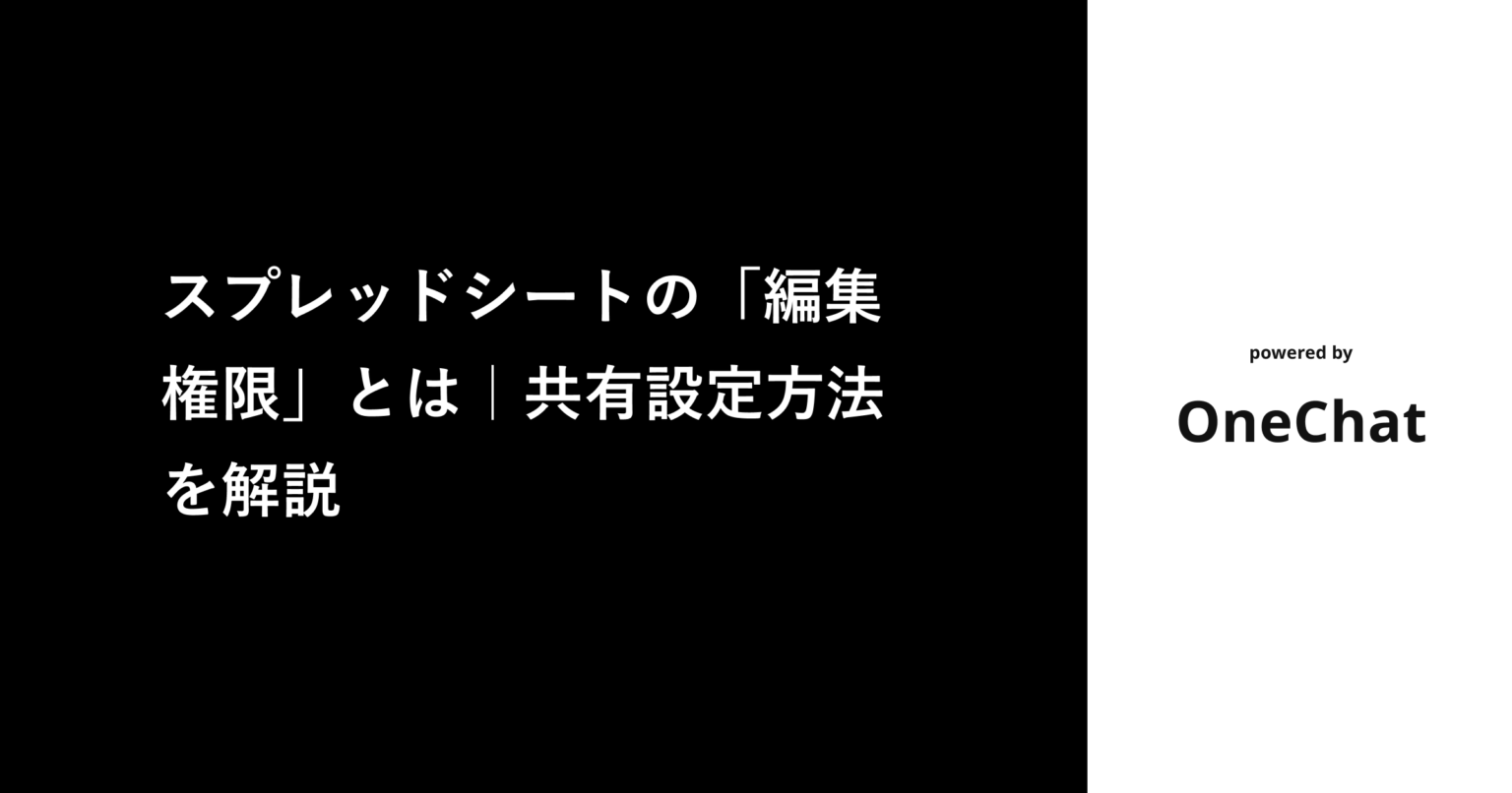 スプレッドシートの「編集権限」とは｜共有設定方法を解説 | OneChat Blog