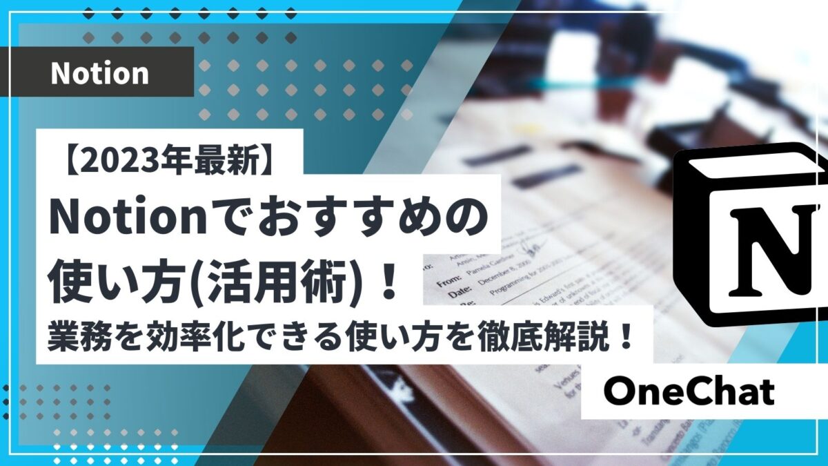 【2023年最新】Notionでおすすめの使い方（活用術）！業務を効率化できる使い方を徹底解説！ | OneChat Blog