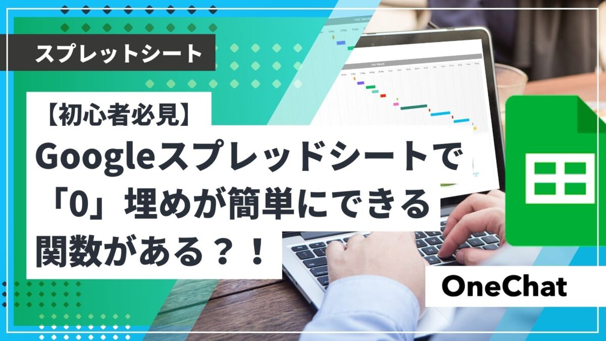 【初心者必見】Googleスプレッドシートで「0」埋めが簡単にできる関数がある？！ | OneChat Blog