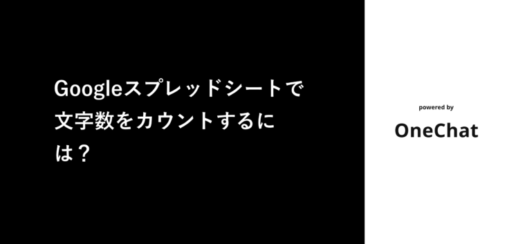 【2023年最新版】Googleスプレッドシートで文字数をカウントする方法とは？ | OneChat Blog