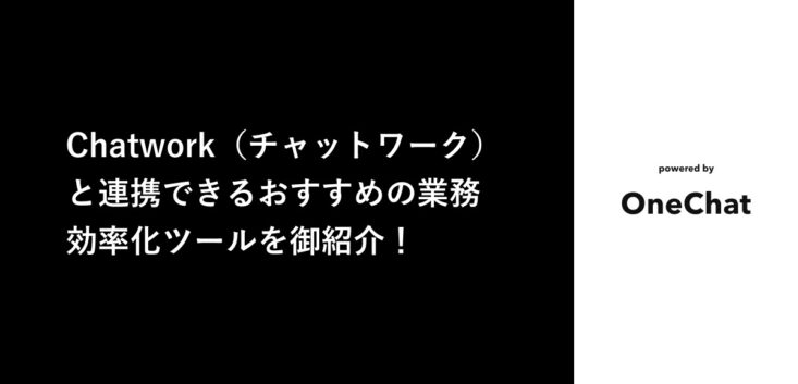 Chatwork(チャットワーク)と連携できるおすすめの業務効率化ツールをご紹介！ | OneChat Blog