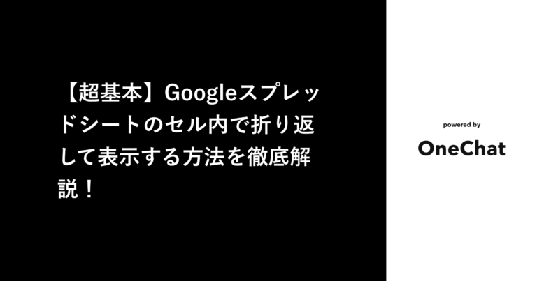 【超基本】Googleスプレッドシートのセル内で折り返して表示する方法を徹底解説！ | OneChat Blog