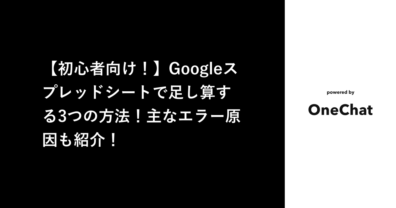 【初心者向け！】Googleスプレッドシートで足し算する3つの方法！主なエラー原因も紹介！ | OneChat Blog