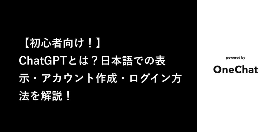【初心者向け！】ChatGPTとは？日本語での表示・アカウント作成・ログイン方法を解説！ | OneChat Blog