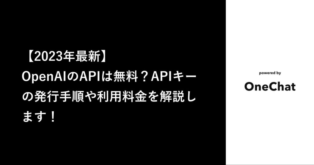 【2023年最新】OpenAIのAPIは無料？APIキーの発行手順や利用料金を解説します！ | OneChat Blog